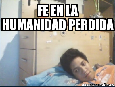 Meme Personalizado - Fe en la humanidad perdida - 16314368