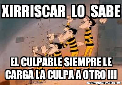 Meme Personalizado - xirriscar lo sabe el culpable siempre le carga la ...