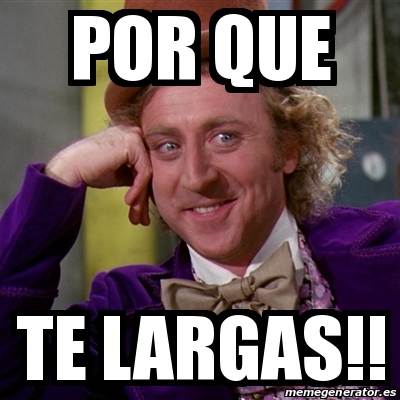 Meme Willy Wonka - por que te largas!! - 16315636