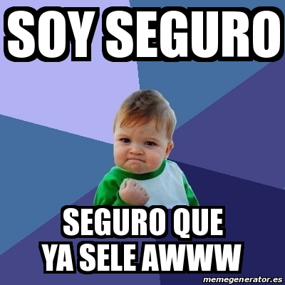 Meme Bebe Exitoso - SOY SEGURO SEGURO QUE YA SELE AWWW - 16322343