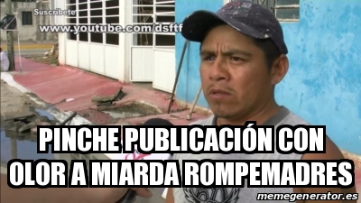 Meme Personalizado - PINCHE PUBLICACIÃ“N CON OLOR a miarda rompemadres ...