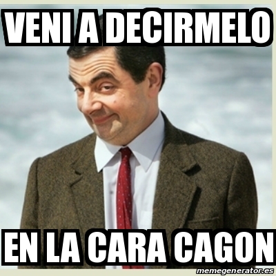 Meme Mr Bean - veni a decirmelo en la cara cagon - 16322832