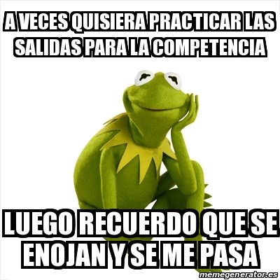 Meme Kermit the frog - A veces quisiera practicar las salidas para la ...