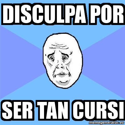 Meme Okay Guy - disculpa por ser tan cursi - 16326096