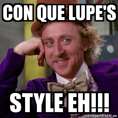 Meme Willy Wonka - Con que Lupe's Style eh!!! - 16328149