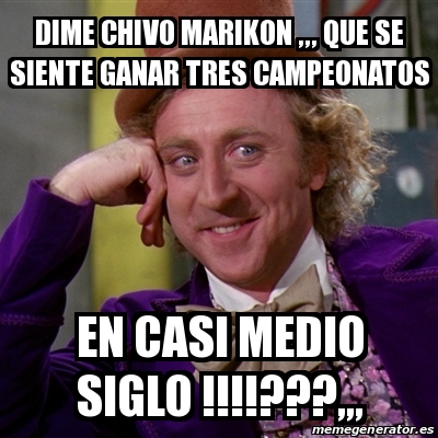 Meme Willy Wonka - Dime chivo marikon ,,, que se siente ganar tres ...