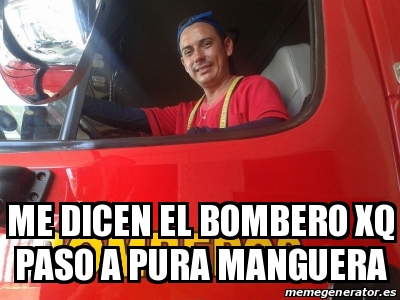 Meme Personalizado - me dicen el bombero xq paso a pura manguera - 16332381