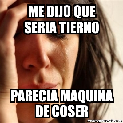 Meme Problems - me dijo que seria tierno parecia maquina de coser ...