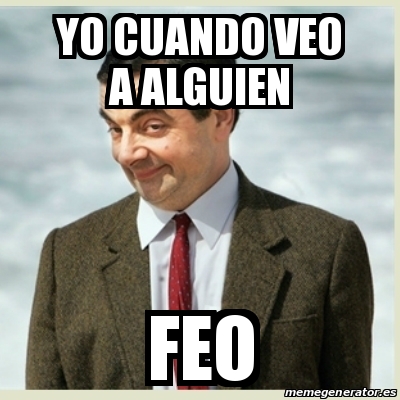 Meme Mr Bean - yo cuando veo a alguien feo - 16343728