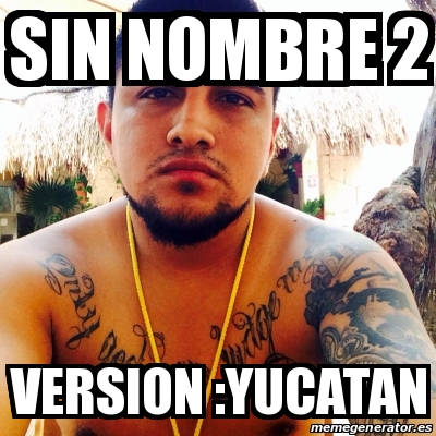 Meme Personalizado - sin nombre 2 version :yucatan - 16345719