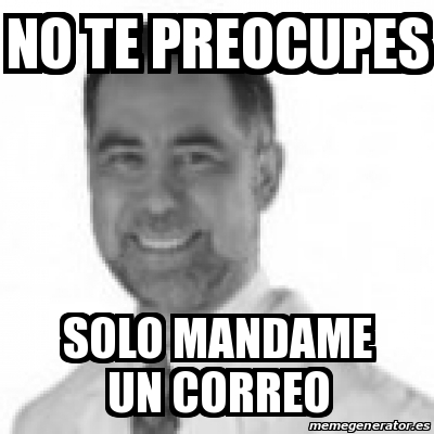 Meme Personalizado - No te preocupes Solo mandame un correo - 16347523