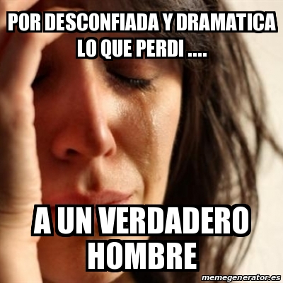 Meme Problems - por desconfiada y dramatica lo que perdi .... a un ...