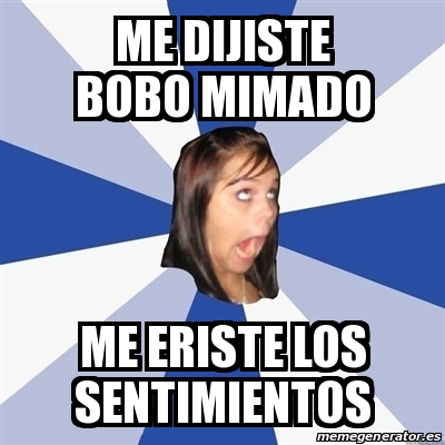 Meme Annoying Facebook Girl - me dijiste bobo mimado me eriste los ...