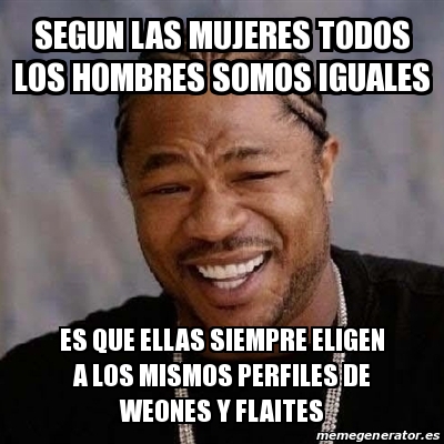 Meme Yo Dawg - segun las mujeres todos los hombres somos iguales es que ...
