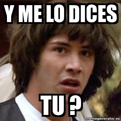 Meme Keanu Reeves - Y me lo dices tu ? - 16363699
