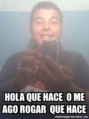 Meme Personalizado - HOLA QUE HACE O ME AGO ROGAR QUE HACE - 16363762