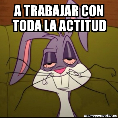 Meme Personalizado - a trabajar con toda la actitud - 16363958