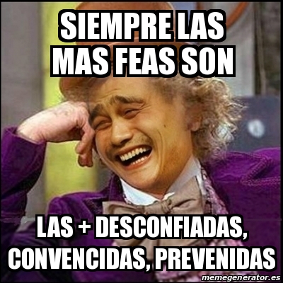 Meme Yao Wonka - siempre las mas feas son las + desconfiadas ...