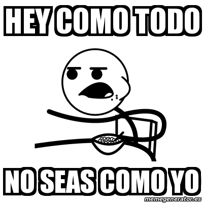 Meme Cereal Guy - hey como todo no seas como yo - 16371870