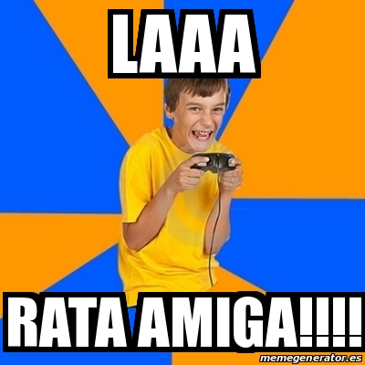 Meme Annoying Gamer Kid - laaa rata amiga!!!! - 16373791