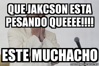 Meme Personalizado - que jakcson esta pesando queeee!!!! este muchacho ...