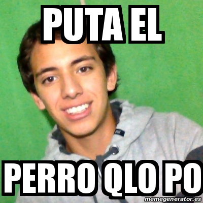 Meme Personalizado - PUTA EL PERRO QLO PO - 16374927