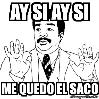 Meme Ay Si - ay si ay si me quedo el saco - 16375185