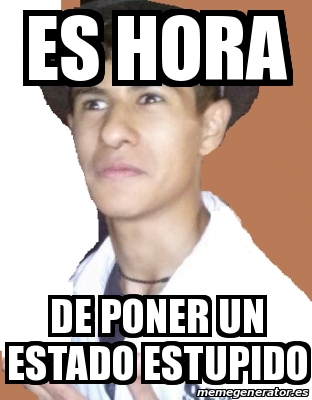 Meme Personalizado - ES HORA de poner un estado estupido - 16376231