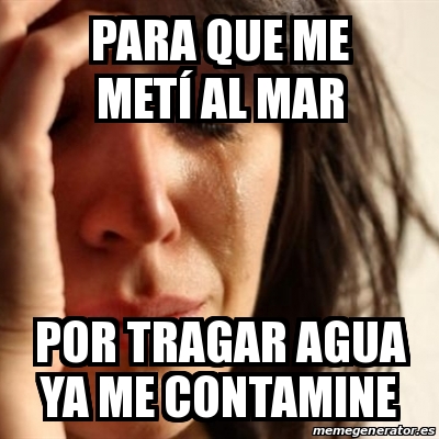 Meme Problems - para que me metÃ­ al mar por tragar agua ya me ...