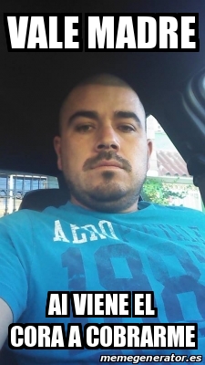 Meme Personalizado - vale madre ai viene el cora a cobrarme - 16383286