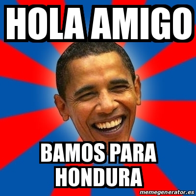 Meme Obama - Hola amigo Bamos para Hondura - 16389646