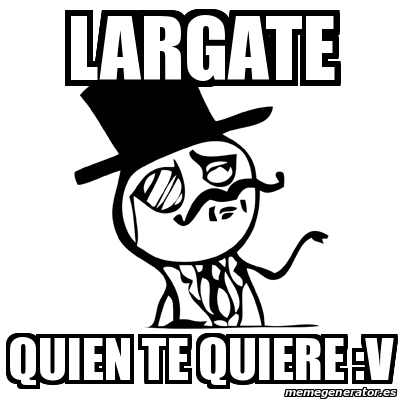 Meme Feel Like A Sir - Largate quien te quiere :v - 16392566