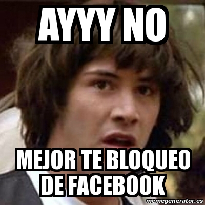 Meme Keanu Reeves - AYYY NO MEJOR TE BLOQUEO DE FACEBOOK - 16394159