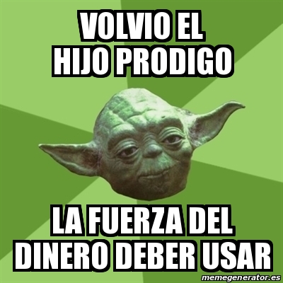 Meme Yoda - volvio el hijo prodigo la fuerza del dinero deber usar ...