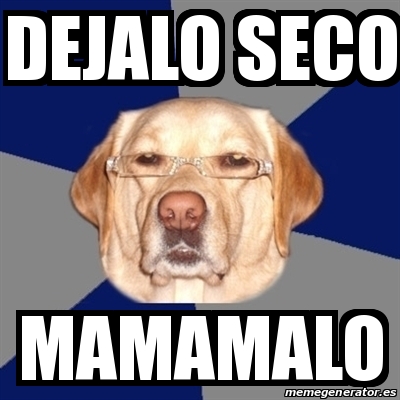 Meme Perro Racista - Dejalo Seco Mamamalo - 16401402
