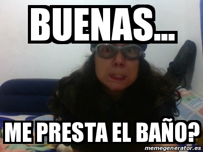 Meme Personalizado - BUENAS... ME PRESTA EL BAÃ‘O? - 16401423