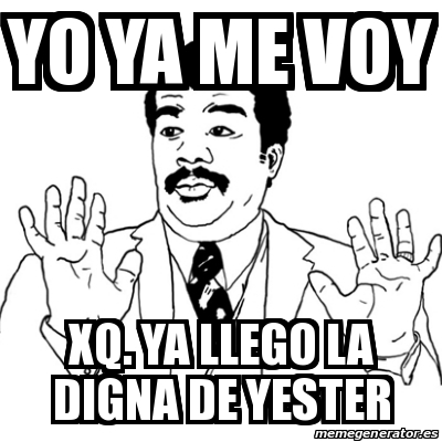 Meme Ay Si - yo ya me voy xq. ya llego la digna de yester - 16402101