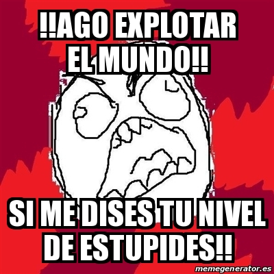 Meme Rage FU - !!AGO EXPLOTAR EL MUNDO!! SI ME DISES TU NIVEL DE ...