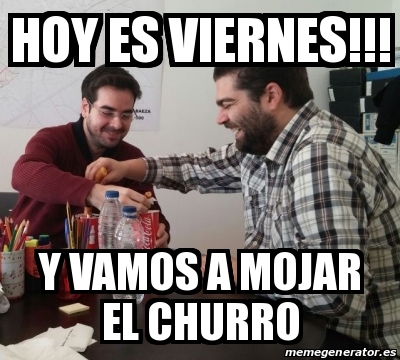 Meme Personalizado - Hoy es viernes!!! y vamos a mojar el churro - 16402774
