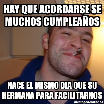 Meme Greg - hay que acordarse se muchos cumpleaÃ±os nace el mismo dia ...