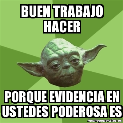 Meme Yoda - buen trabajo hacer porque evidencia en ustedes poderosa es ...