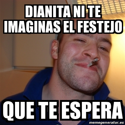 Meme Greg - dIANITA NI TE IMAGINAS EL FESTEJO QUE TE ESPERA - 16407175