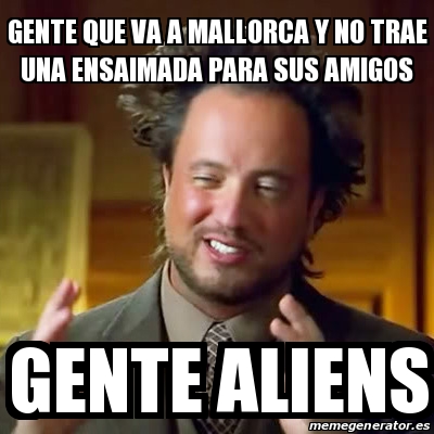 Meme Ancient Aliens - gente que va a mallorca y no trae una ensaimada ...