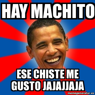 Meme Obama - hay machito ese chiste me gusto jajajjaja - 16407684