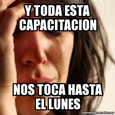 Meme Problems - y toda esta capacitacion nos toca hasta el lunes - 16410230