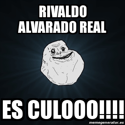 Meme Forever Alone - rivaldo alvarado real es culooo!!!! - 16411072