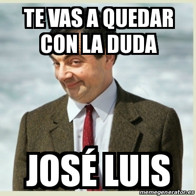 Meme Mr Bean - Te vas a quedar con la duda JosÃ© Luis - 16413476