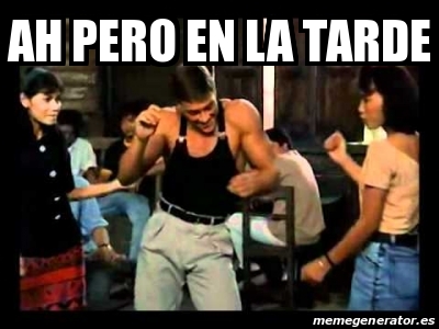 Meme Personalizado - AH PERO EN LA TARDE - 16420416
