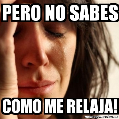 Meme Problems - pero no sabes como me relaja! - 16420696