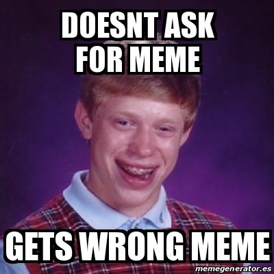 Meme Bad Luck Brian - doesnt ask for meme gets wrong meme - 16421558